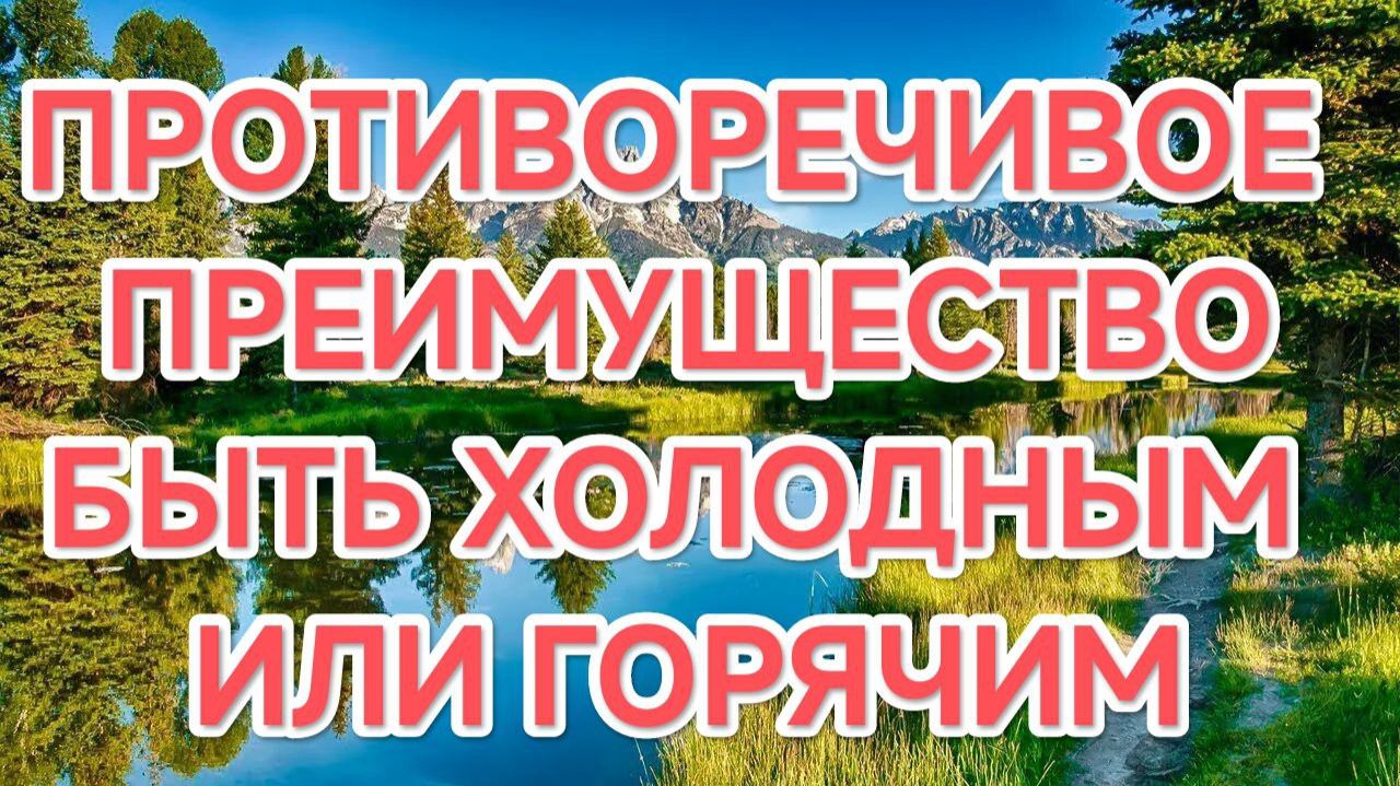 26.12.2025  ПРОТИВОРЕЧИВОЕ ПРЕИМУЩЕСТВО - БЫТЬ ХОЛОДНЫМ ИЛИ ГОРЯЧИМ