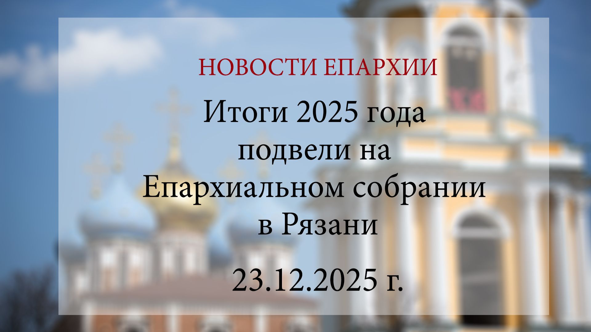 Итоги 2025 года подвели на Епархиальном собрании в Рязани (23.12.2025 г.)