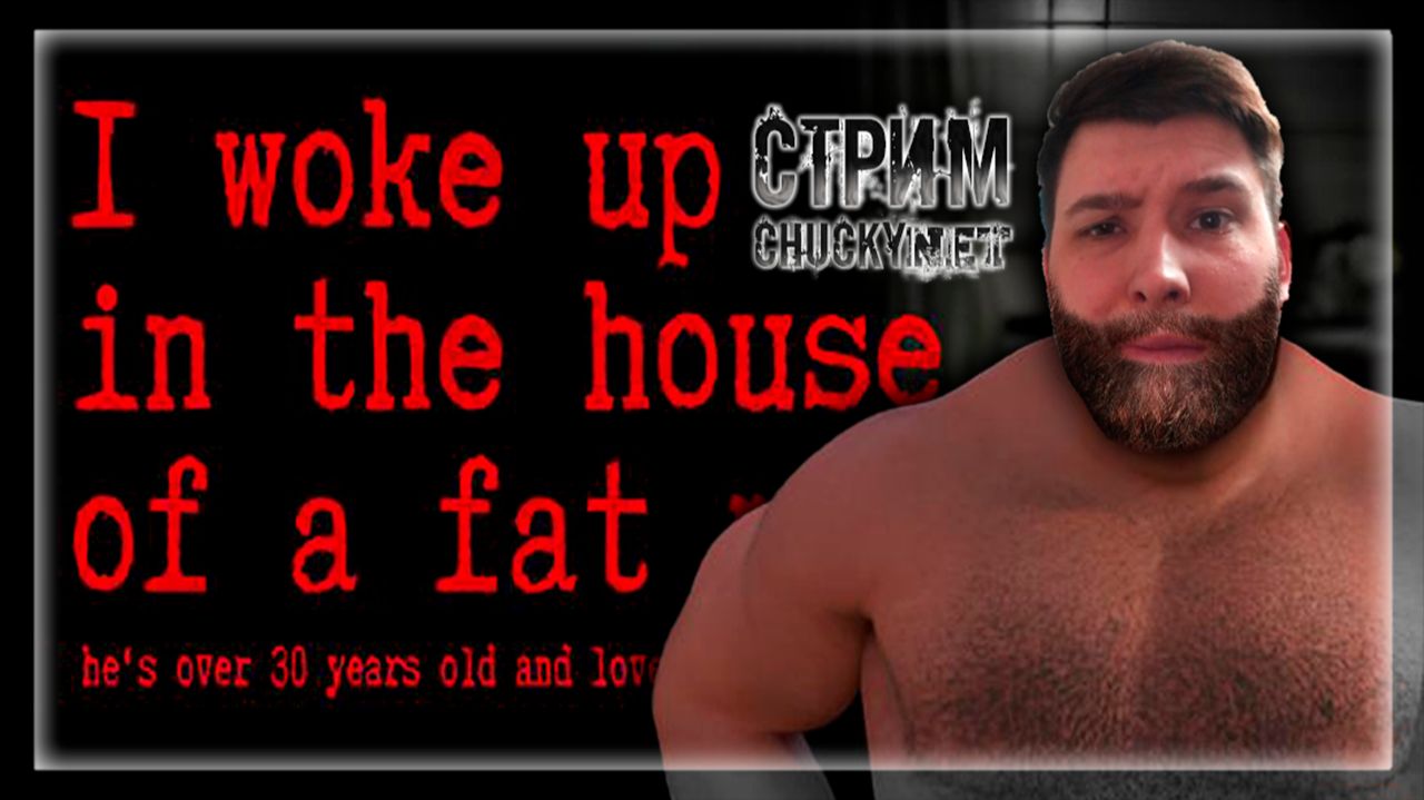 Чаки играет в I woke up in the house of a fat man: he's over 30 years old and loves beer and games
