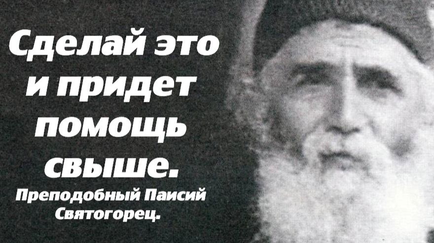 Сделай это и придет помощь свыше. Преподобный Паисий Святогорец.