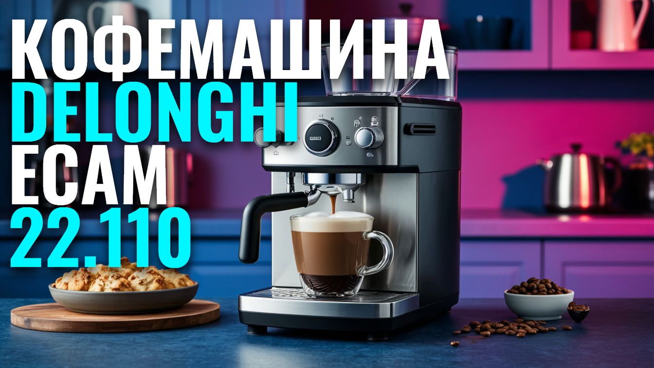 Кофемашина DeLonghi ECAM 22.110 в 2026 году — стоит ли обновляться?