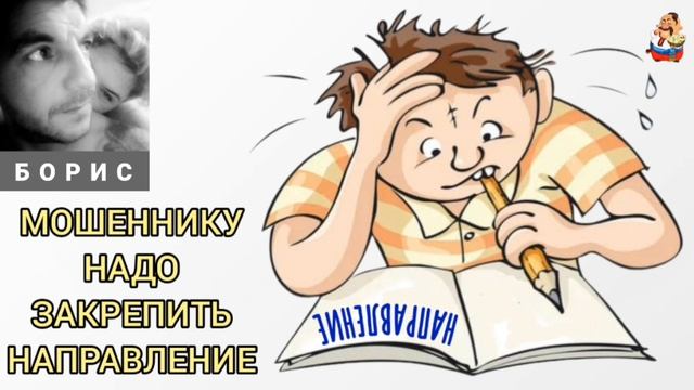 Борис. "МОШЕННИКУ НАДО ЗАКРЕПИТЬ НАПРАВЛЕНИЕ (ПЕРЕЗАЛИВ)"