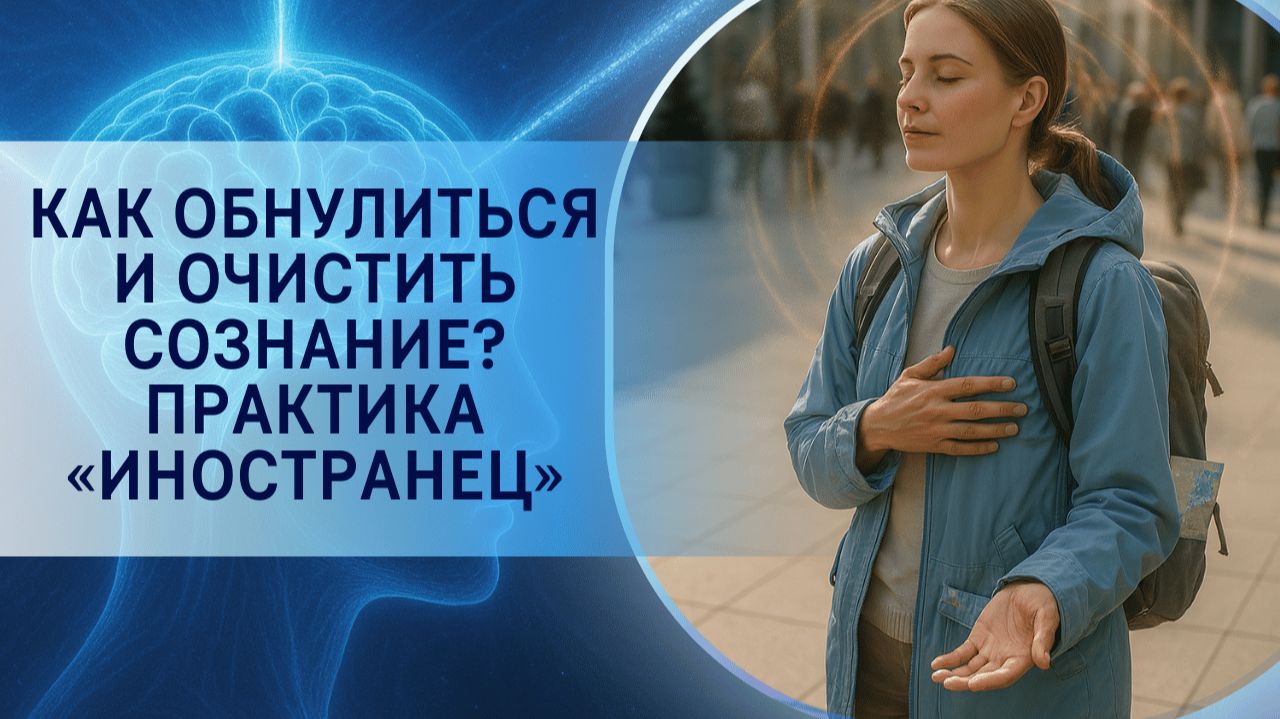 Как обнулиться и очистить сознание? Практика «Иностранец»