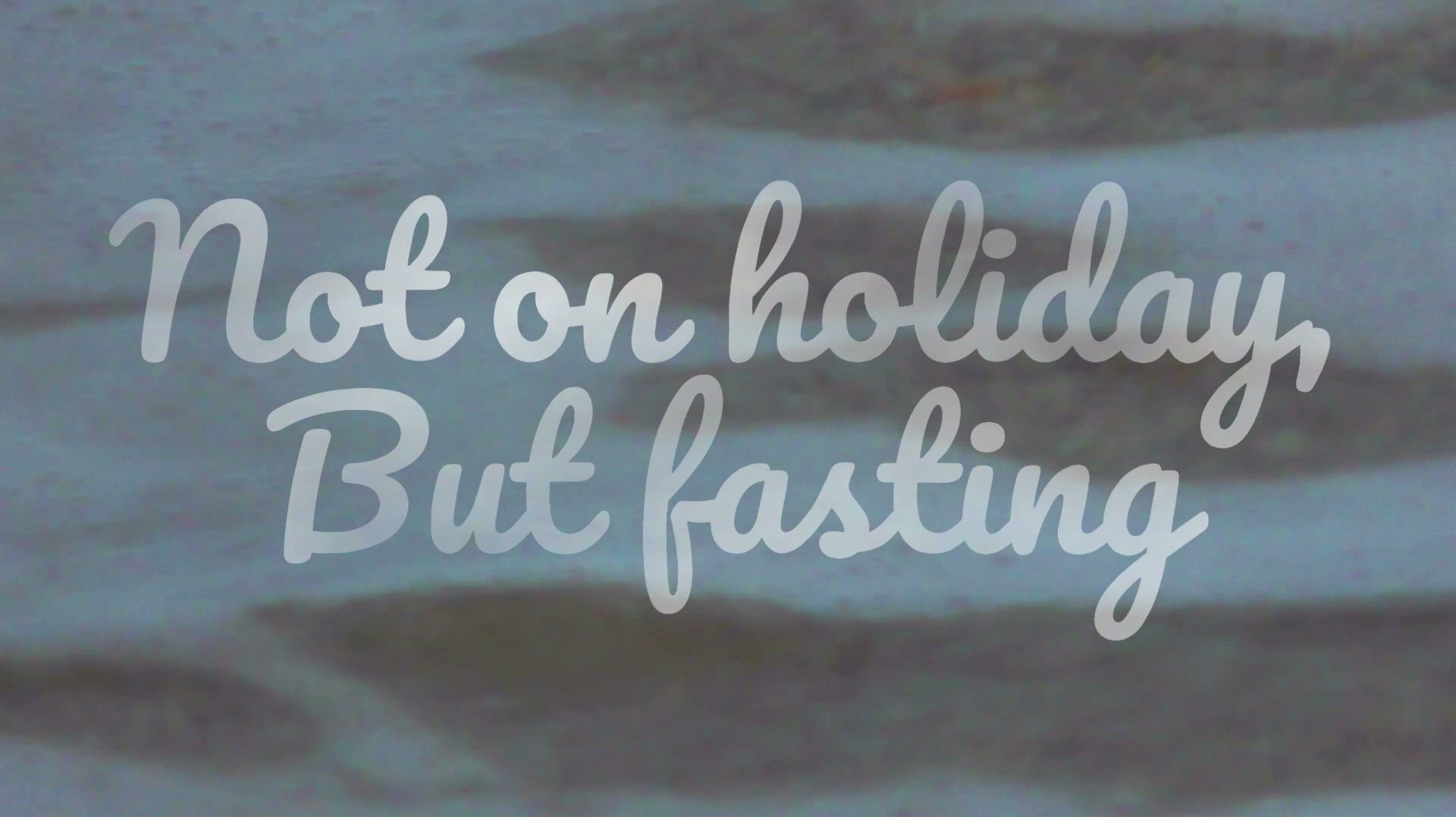 Not on holiday, but fasting