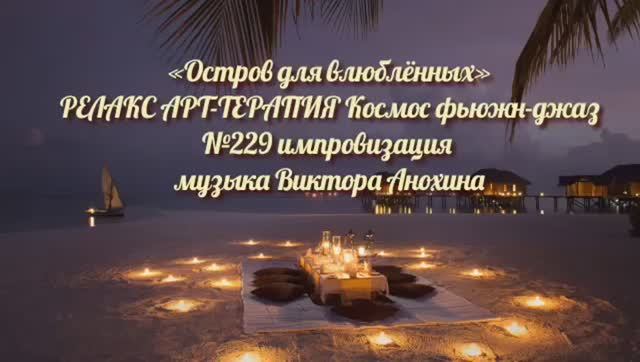 МУЗЫКА РЕЛАКС АРТ-ТЕРАПИЯ «Остров для влюблённых» №229 Space Fusion Jazz ИМПРОВИЗАЦИИ Виктор Анохин