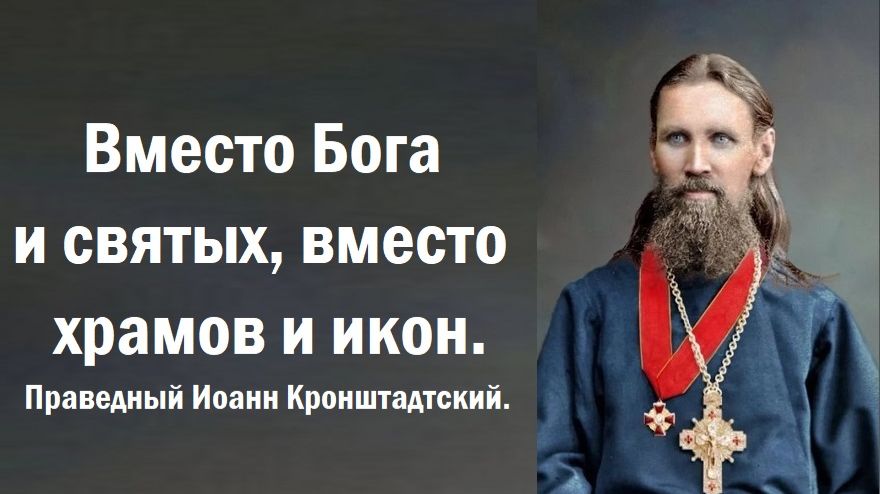 Вместо Бога и святых, вместо храмов и икон. Праведный Иоанн Кронштадтский.