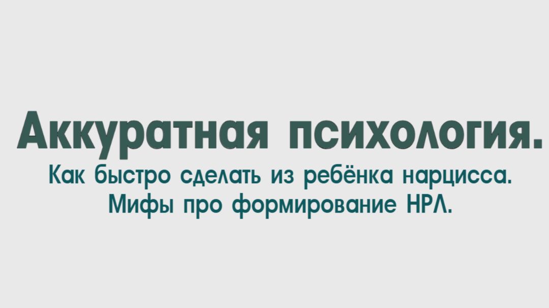 НРЛ. 1.1. Мифы про формирования НРЛ. Как сделать быстро из ребенка нарца.