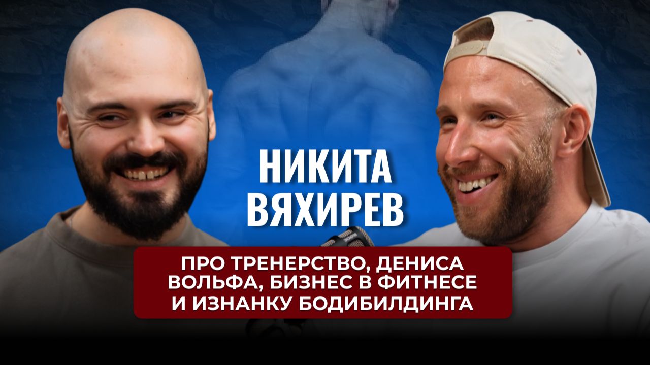 Про тренерство, Дениса Вольфа, бизнес в фитнесе и изнанку бодибилдинга. ФЕНОМЕН Никита Вяхирев