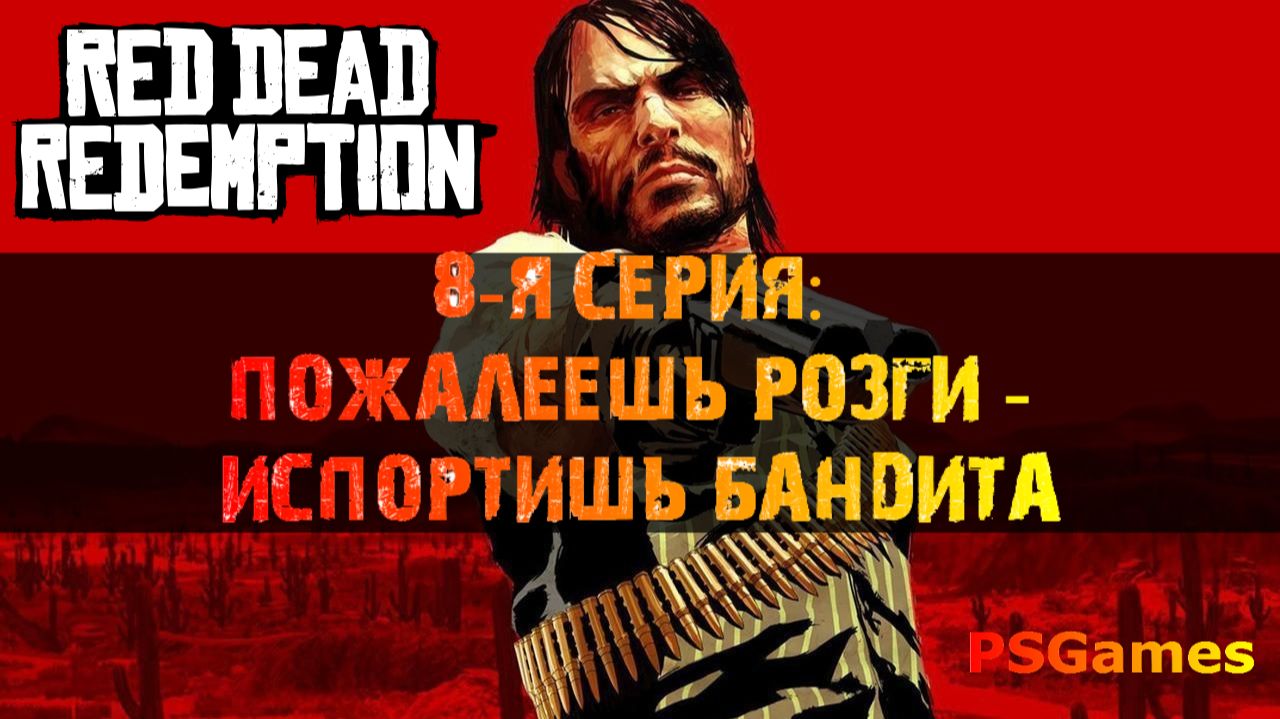 Red Dead Redemption прохождение на PS3. 8-я серия: Пожалеешь розги - испортишь бандита.