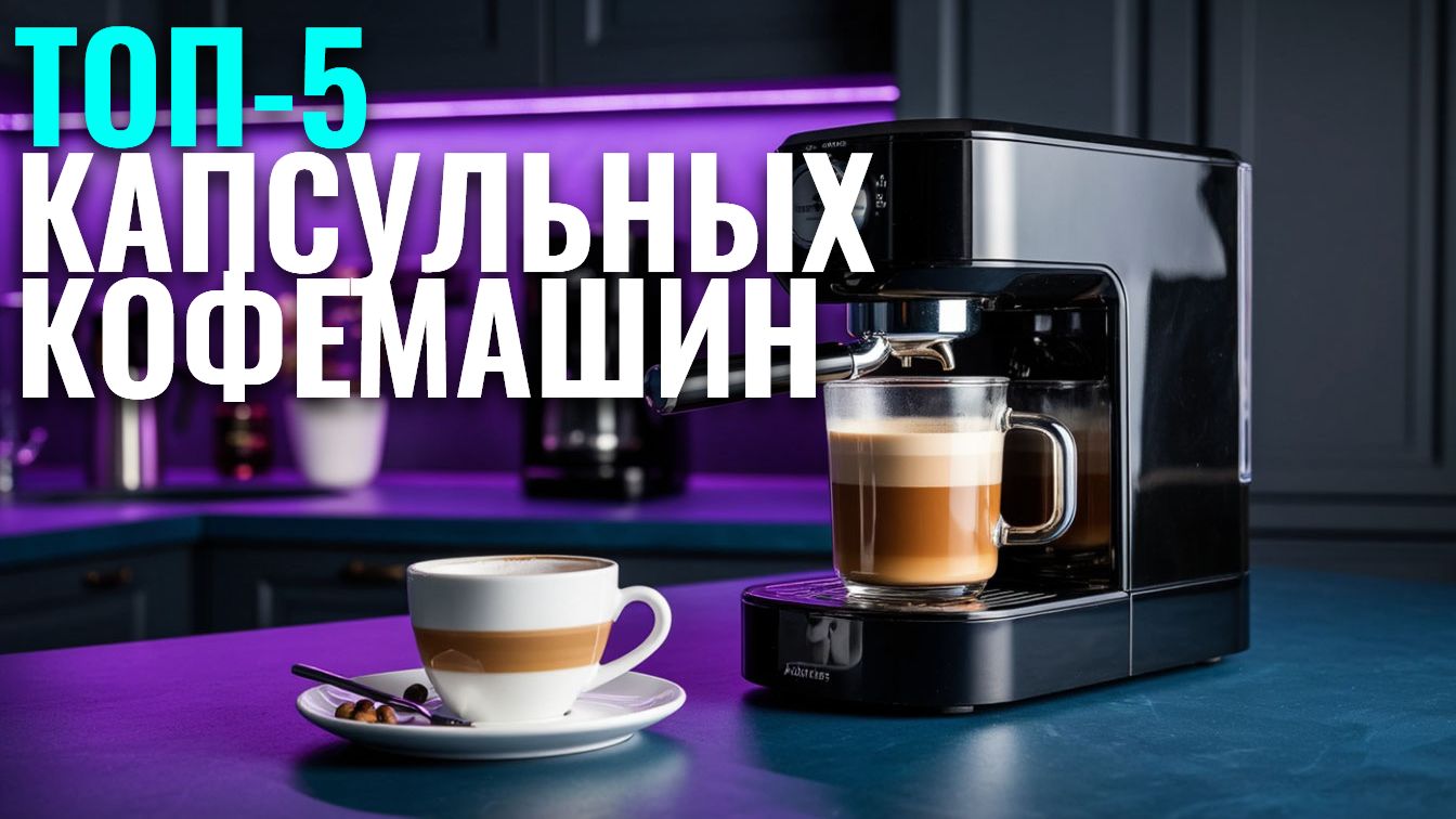 Рейтинг капсульных кофемашин 2026: 5 топовых моделей для домашней кухни