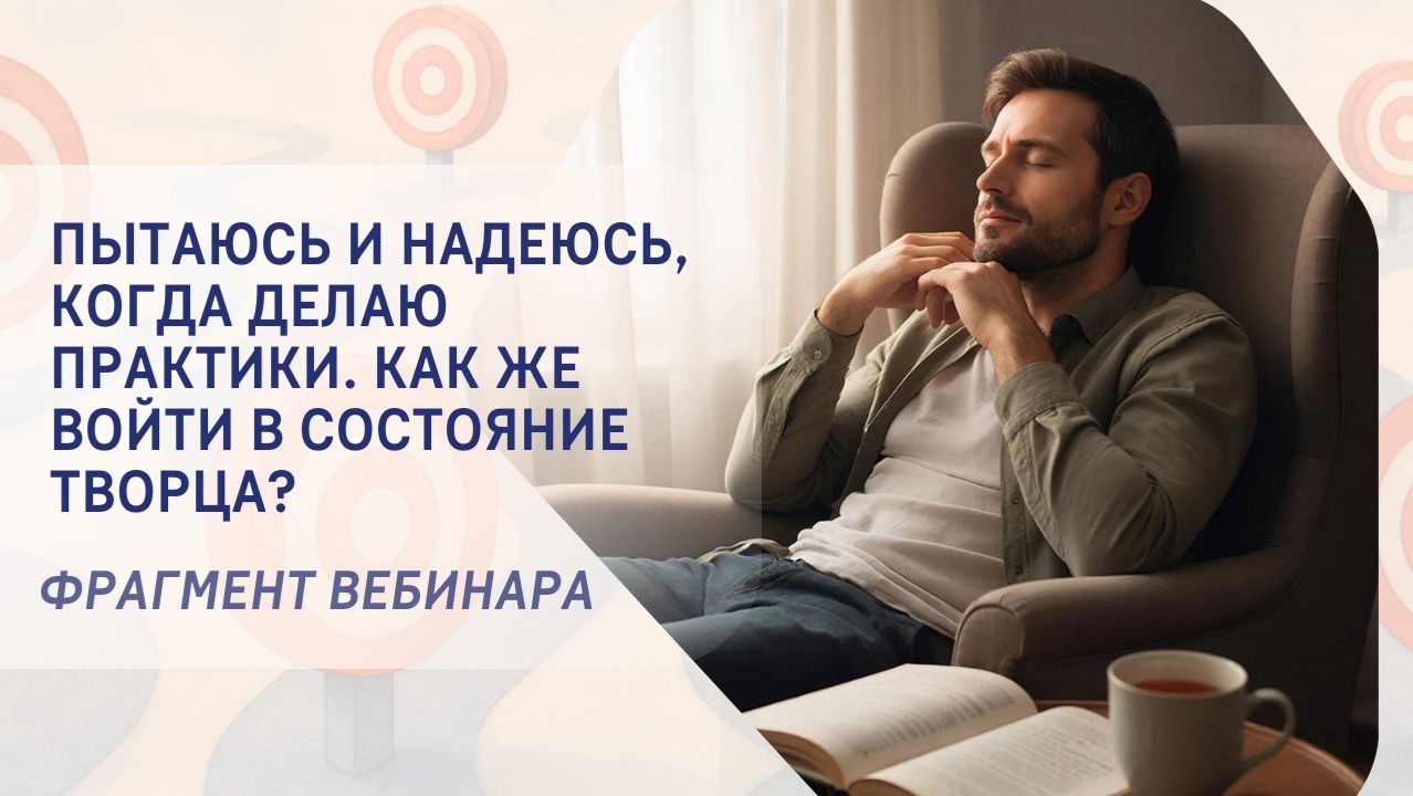 Пытаюсь и надеюсь, когда делаю практики. Как же войти в состояние Творца?
