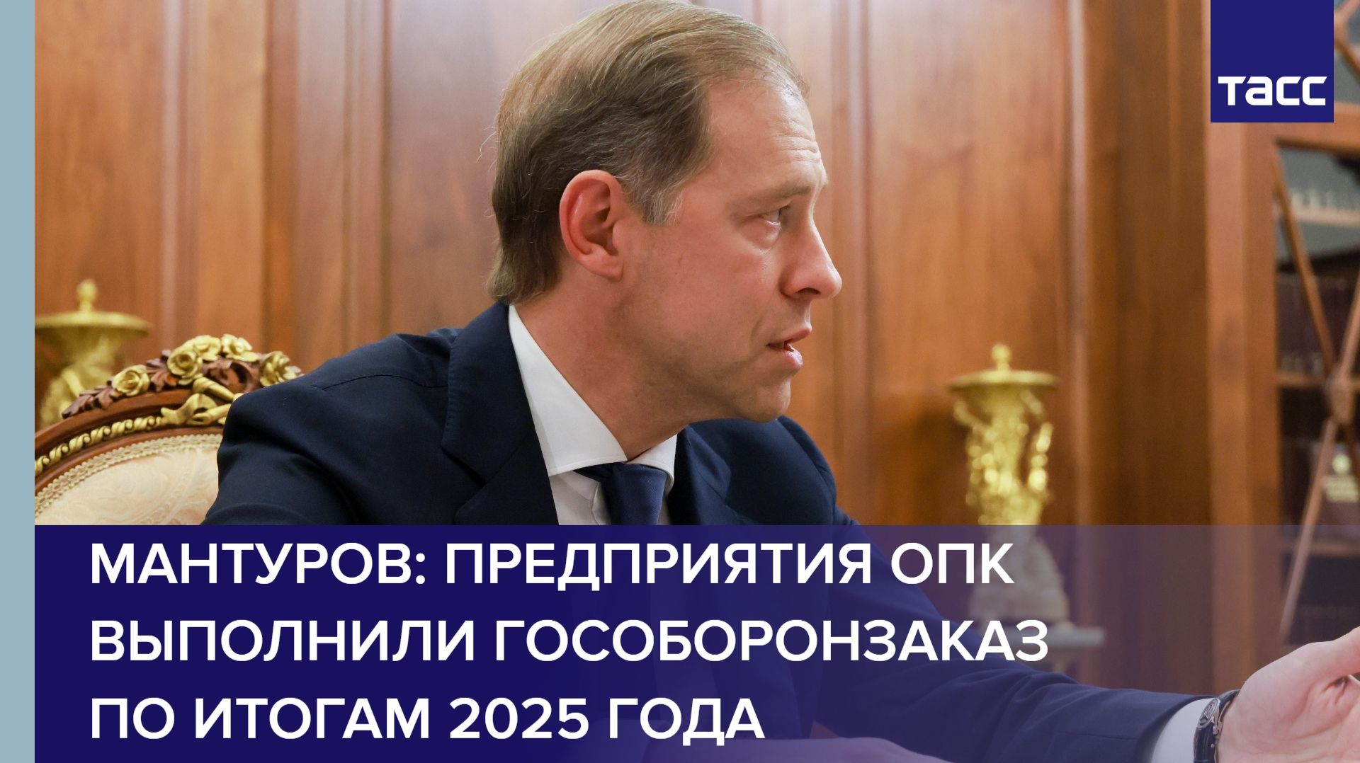 Мантуров: предприятия ОПК выполнили гособоронзаказ по итогам 2025 года