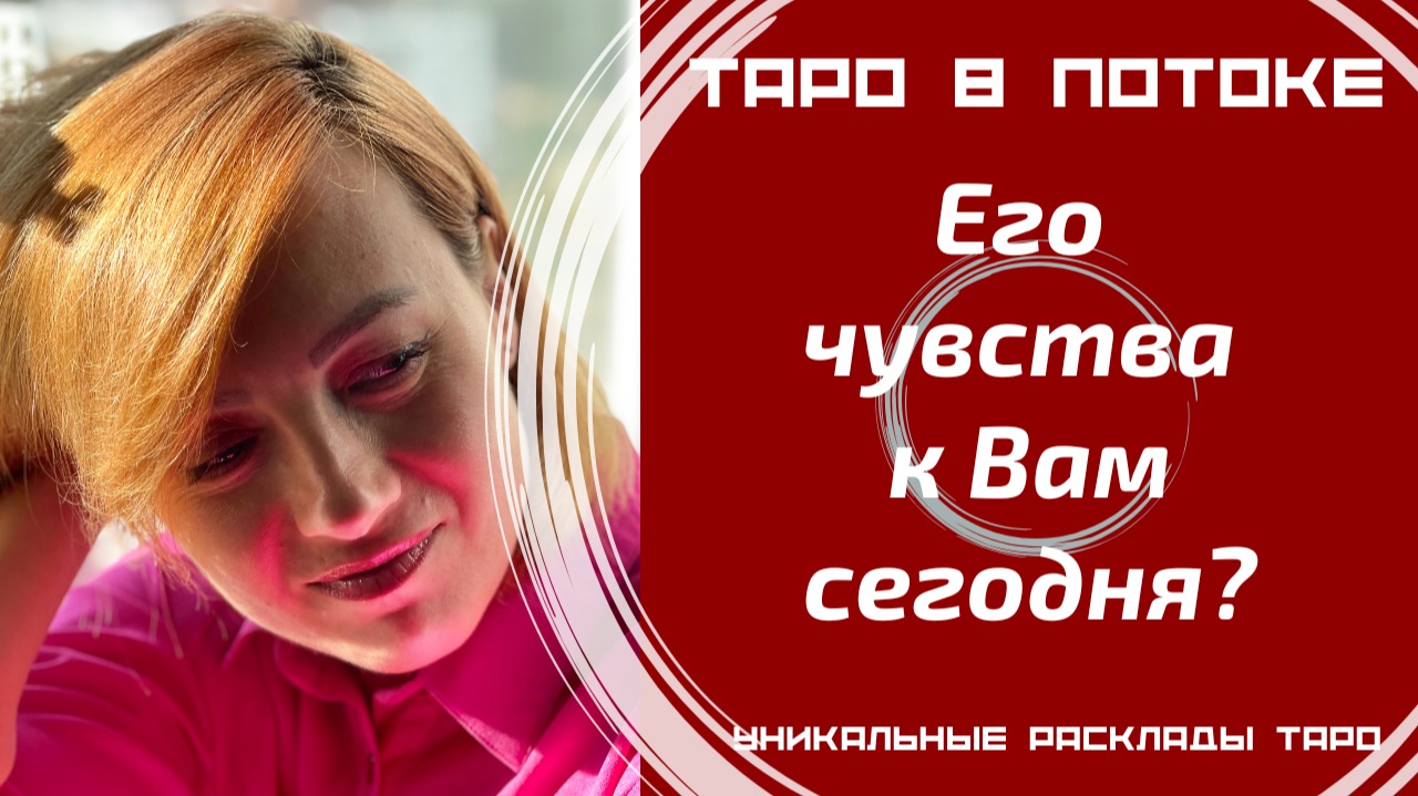 Его истинные чувства к Вам сегодня?