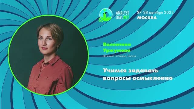 Analyst Days 17 — Валентина Уржумова, Учимся задавать вопросы осмысленно