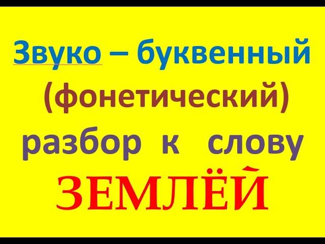 Звуко – буквенный (фонетический) разбор к слову землёй