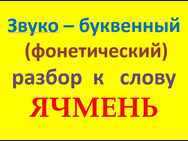 Звуко – буквенный (фонетический) разбор к слову ячмень