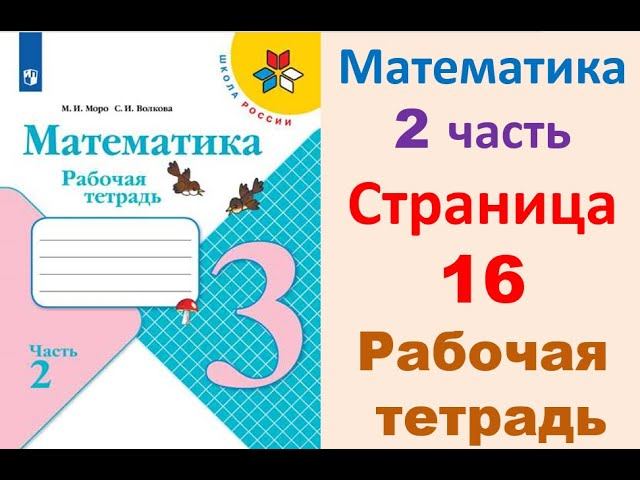Математика 3 класс часть 2  Страница.16 Рабочая тетрадь  Моро