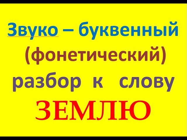Звуко – буквенный (фонетический) разбор к слову  землю