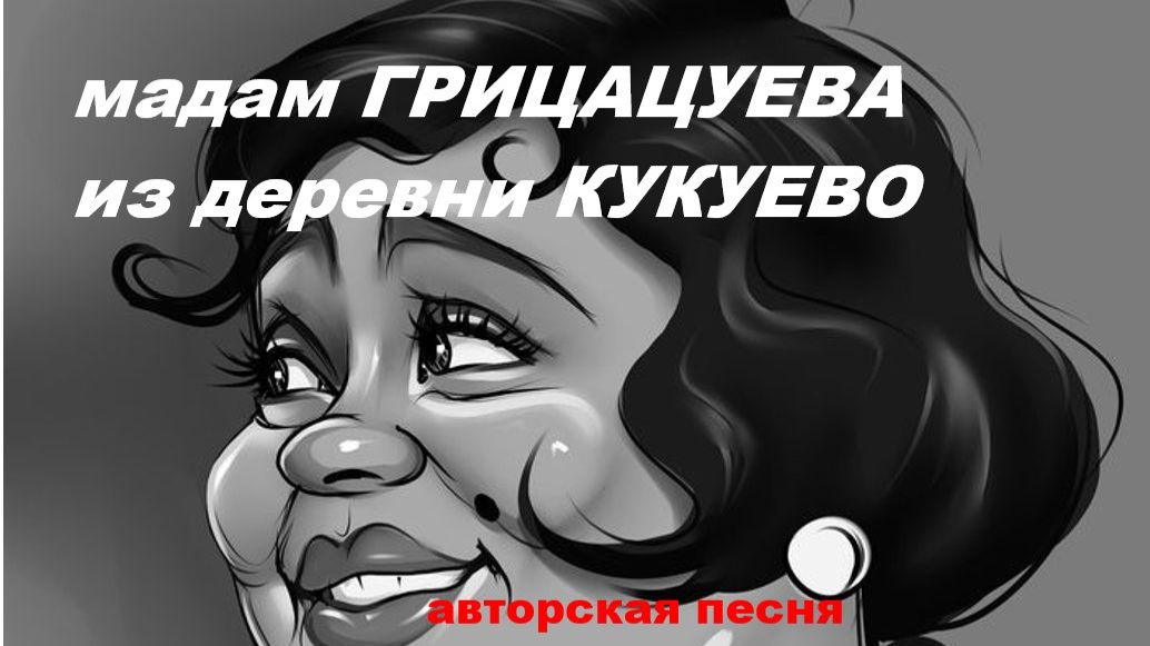 МАДАМ ГРИЦАЦУЕВА ИЗ ДЕРЕВНИ КУКУЕВО //авторская песня //