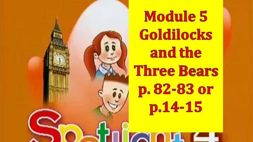 Spotlight 4 Module 5 Goldilocks and the three bears p 82-83 p 14-15