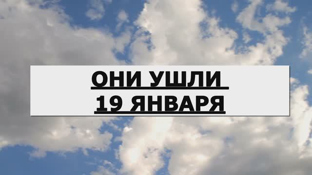 ОНИ УШЛИ 19 ЯНВАРЯ