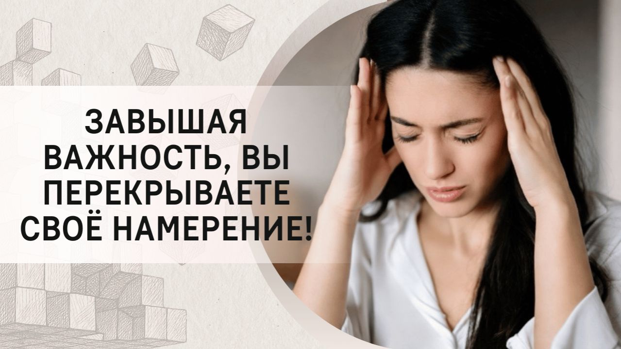 Завышая важность, вы перекрываете своё намерение!