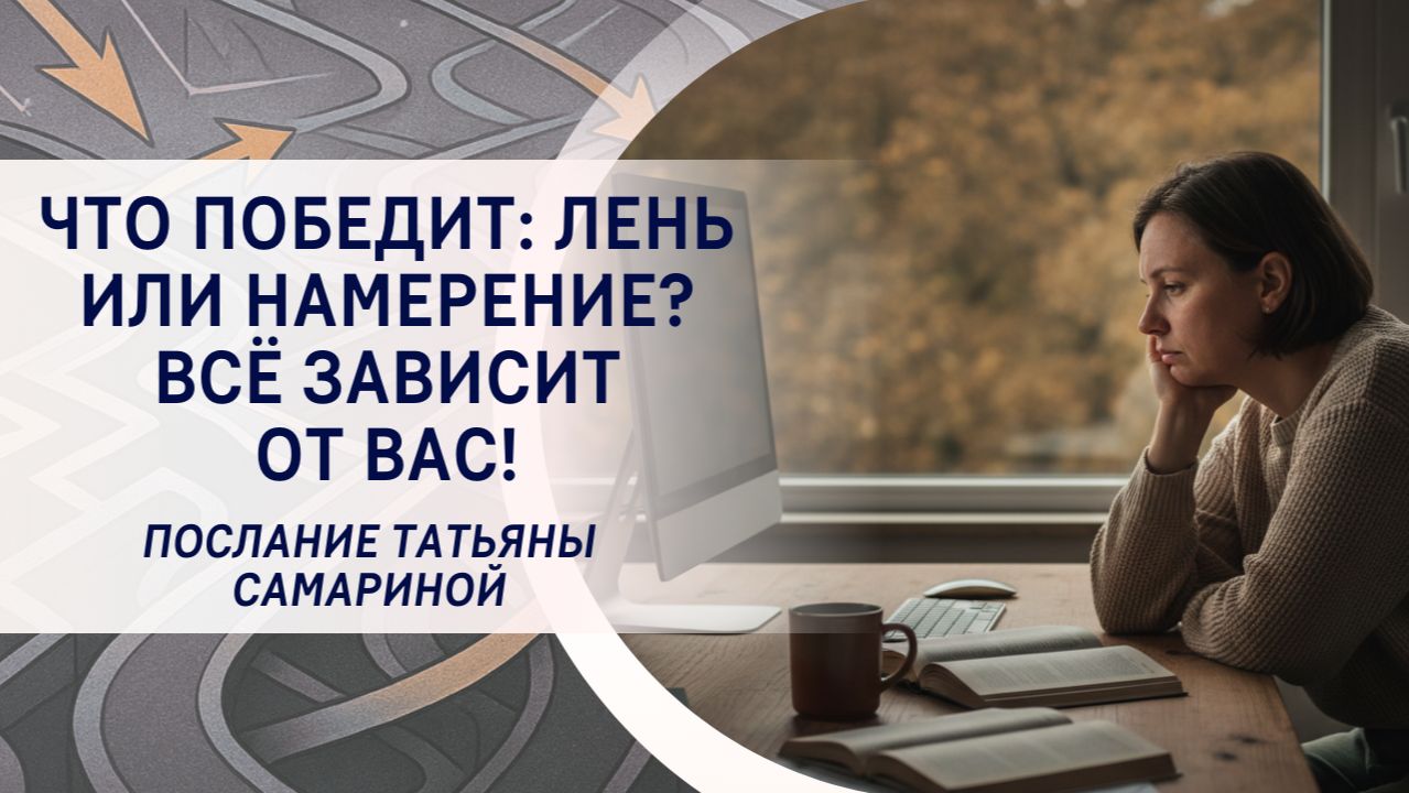 Что победит: лень или намерение? Всё зависит от вас! Послание Татьяны Самариной