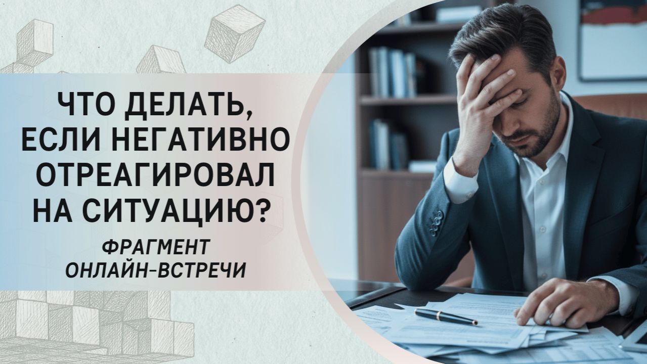Что делать, если негативно отреагировал на ситуацию? Фрагмент вебинара