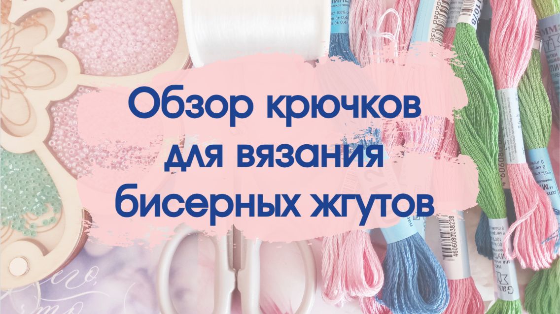 Обзор крючков для вязания бисерных жгутов