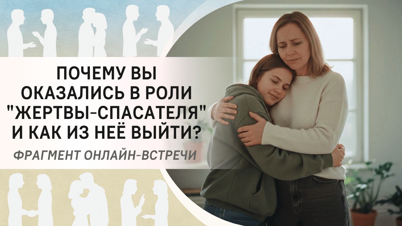 Почему вы оказались в роли "жертвы-спасателя" и как из неё выйти? Фрагмент вебинара