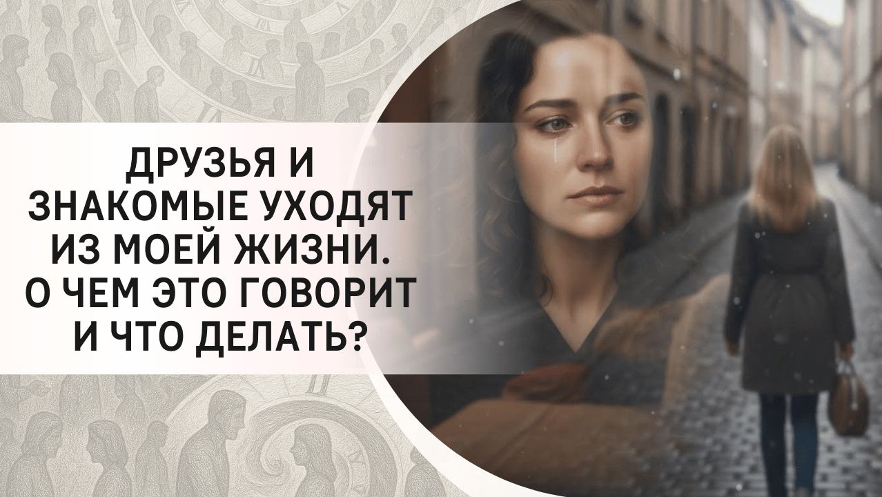 Друзья и знакомые уходят из моей жизни. О чем это говорит и что делать?