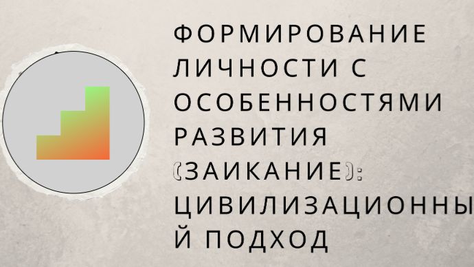 Формирование личности с особенностями развития (заикание):  цивилизационный подход