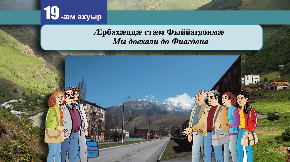 19 урок. Ӕрбахӕццӕ стӕм Фыййагдонмӕ. Мы доехали до Фиагдона