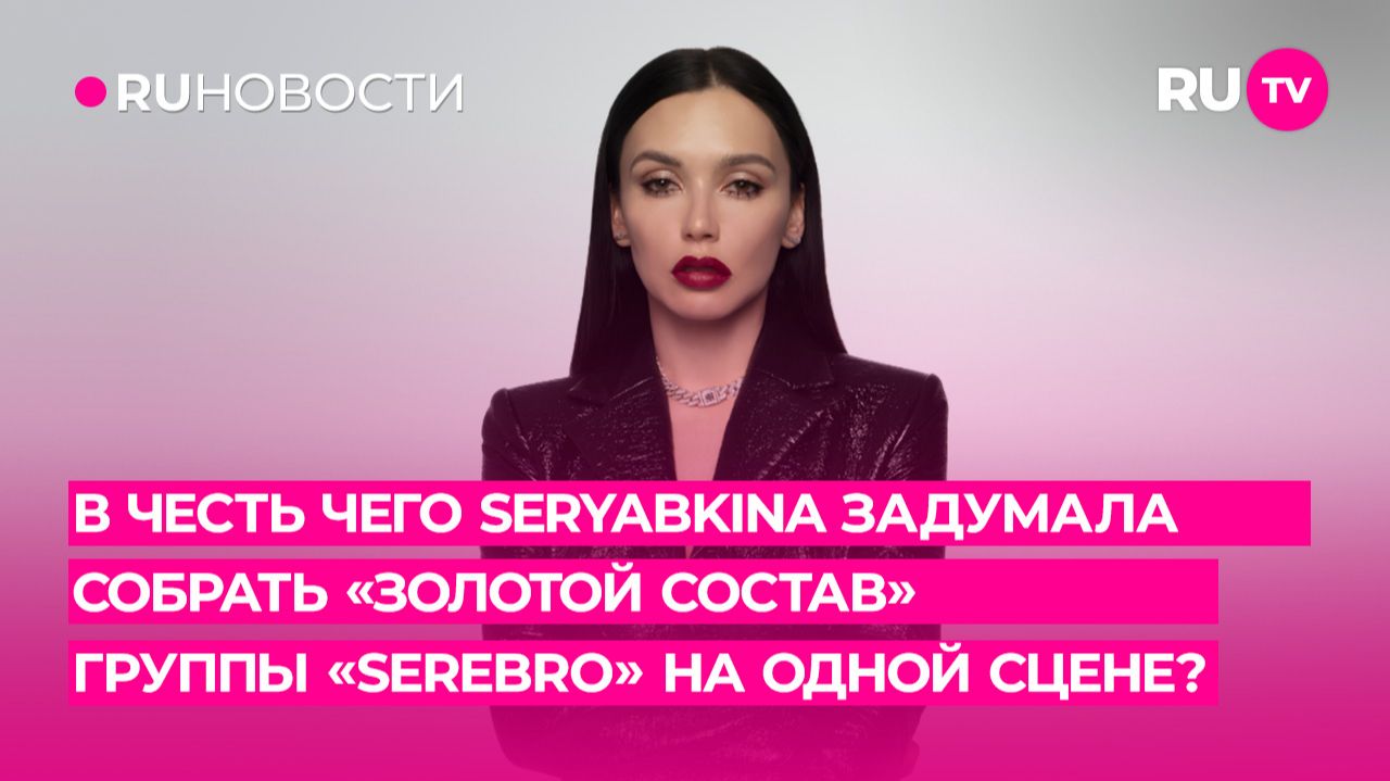 В честь чего SERYABKINA задумала собрать «золотой состав» группы «Серебро» на одной сцене?