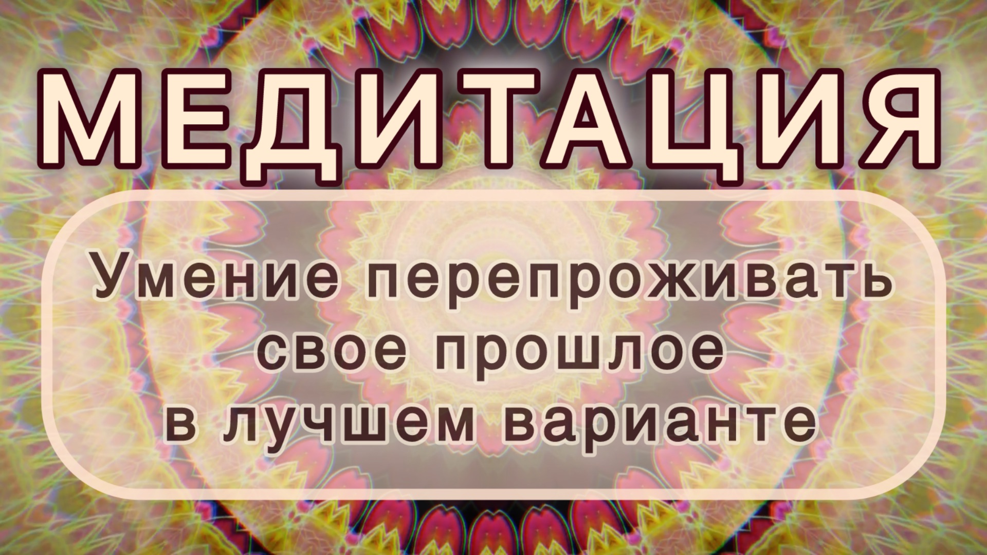 Умение перепроживать свое прошлое в лучшем варианте. Трансформационная МЕДИТАЦИЯ. Высокие вибрации.
