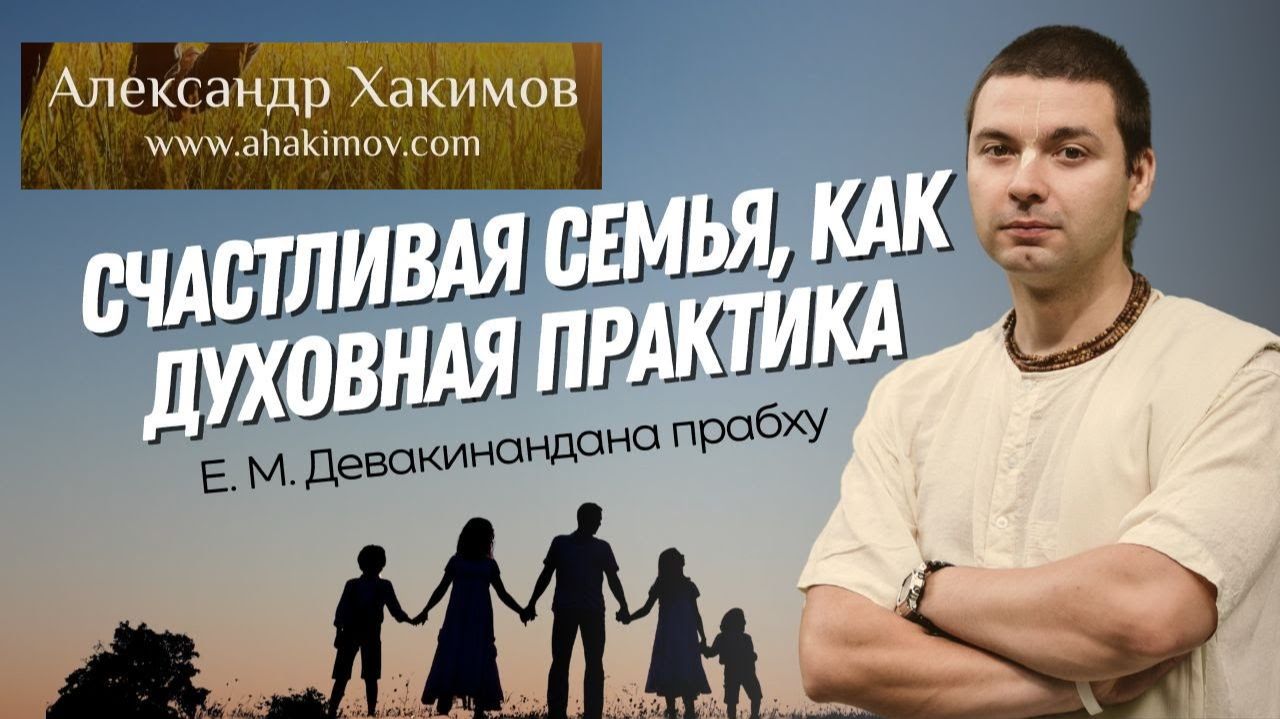 СЧАСТЛИВАЯ СЕМЬЯ, КАК ДУХОВНАЯ ПРАКТИКА - Е.М. Девакинандана прабху