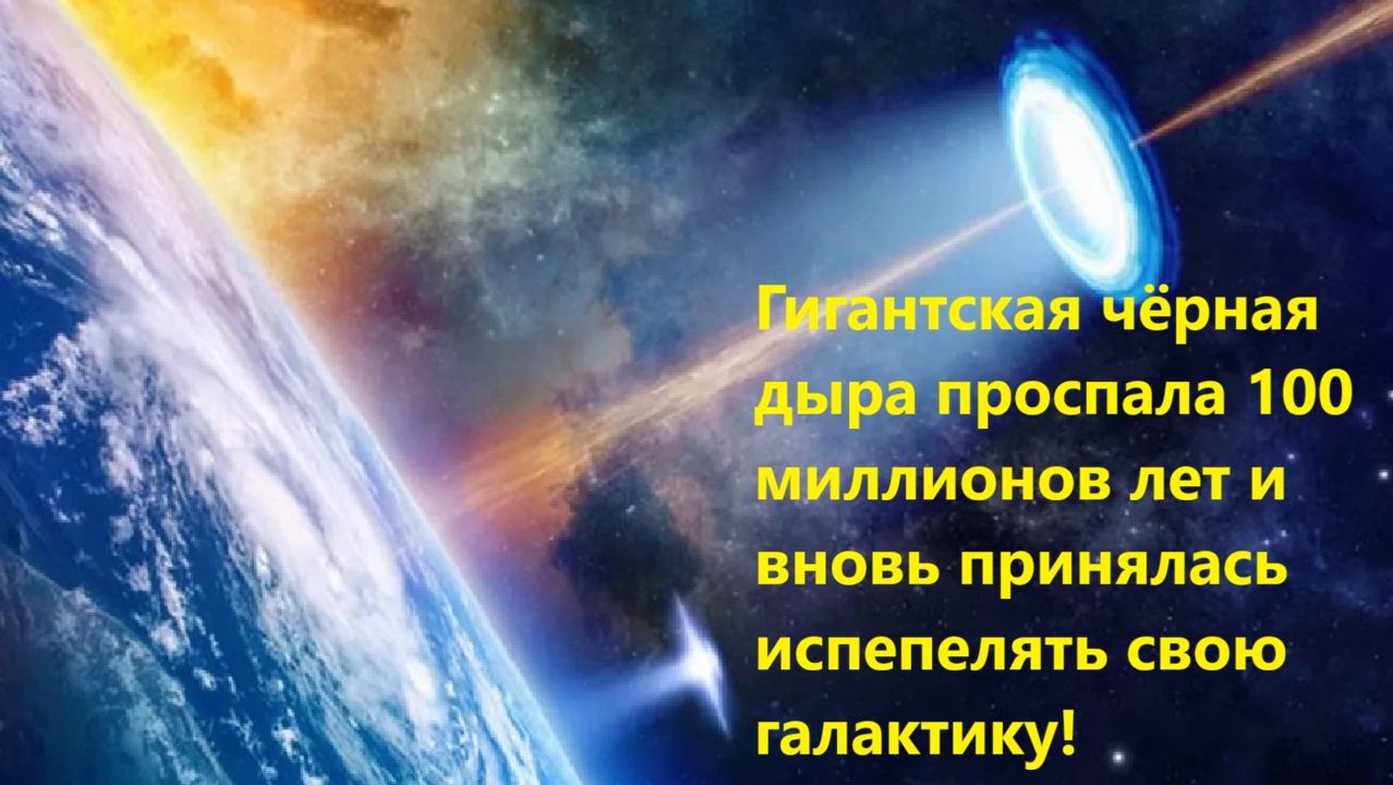 Гигантская чёрная дыра проспала 100 миллионов лет и вновь принялась испепелять свою галактику!