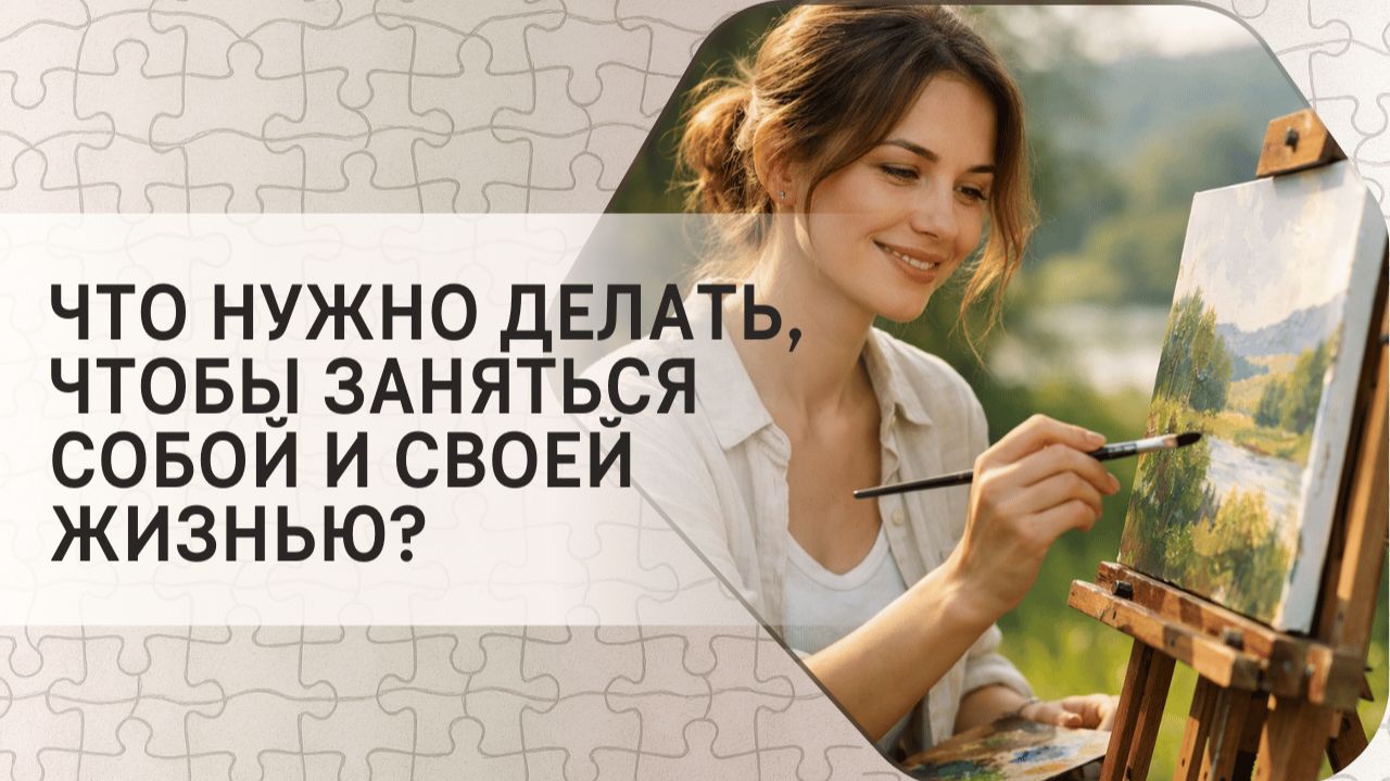 Что нужно делать, чтобы заняться собой и своей жизнью?