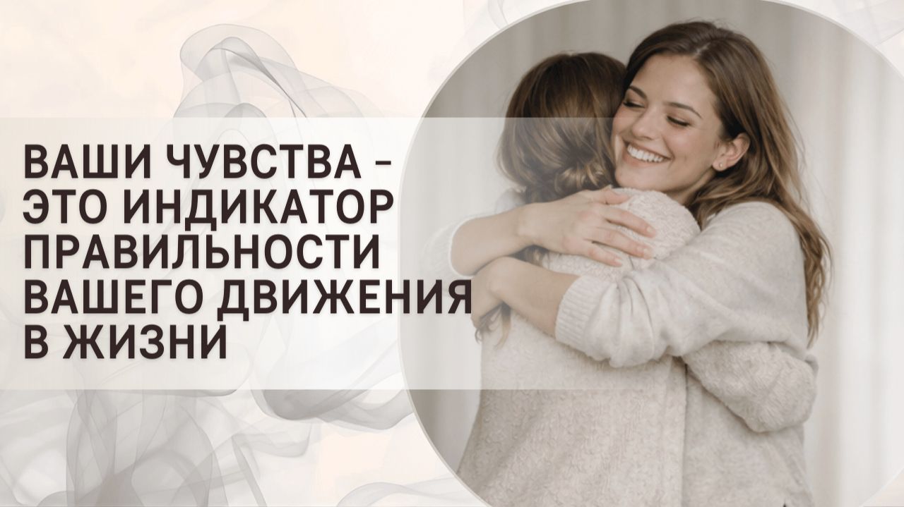 Ваши чувства - это индикатор правильности вашего движения в жизни