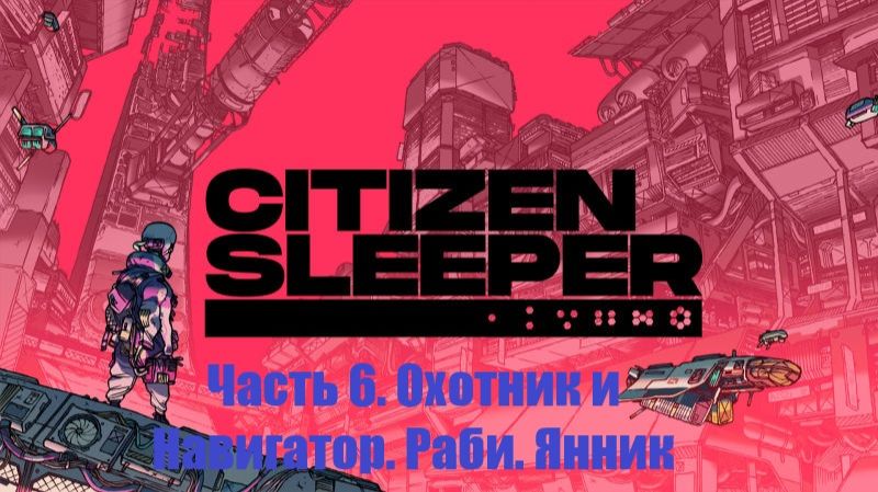 Citizen Sleeper. #6. Прохождение. Охотник и Навигатор. Раби. Янник.
