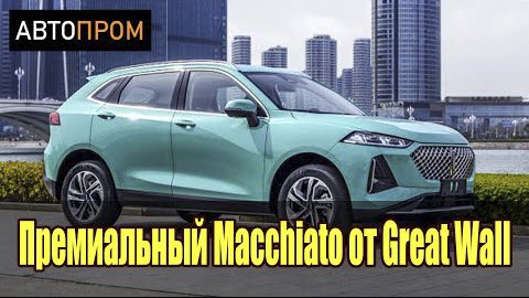 Китай наступает | Премиальный суббренд Great Wall раскрыл новый Wey Macchiato