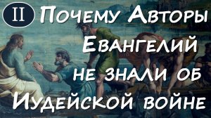 Почему авторы Евангелий не знали об Иудейской войне   [Авторство Евангелия от Иоанна, 2 из 27]
