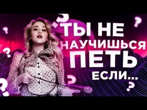 Вы не научитесь петь, если....