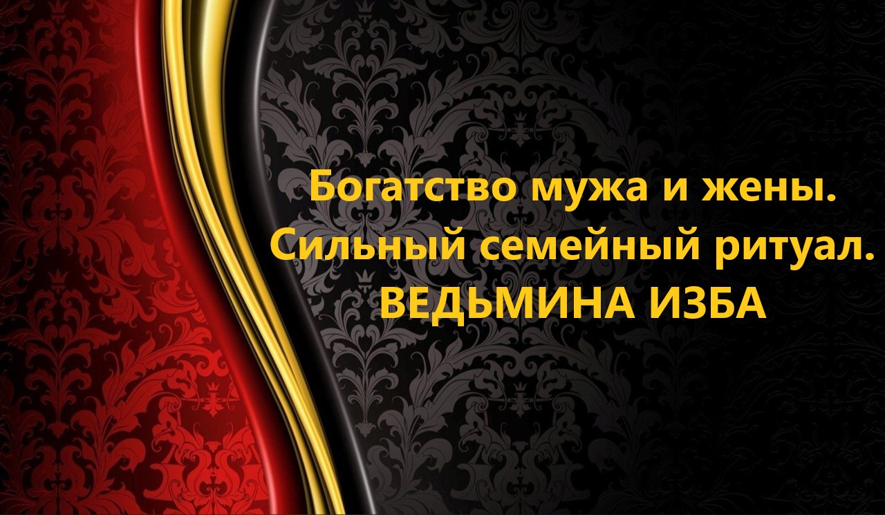 БОГАТСТВО МУЖА И ЖЕНЫ..СИЛЬНЫЙ СЕМЕЙНЫЙ РИТУАЛ..АВТОР: ИНГА ХОСРОЕВА