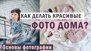 Как делать красивые фотографии в домашних условиях?