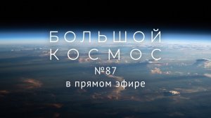 Большой космос в прямом эфире. Выпуск № 87