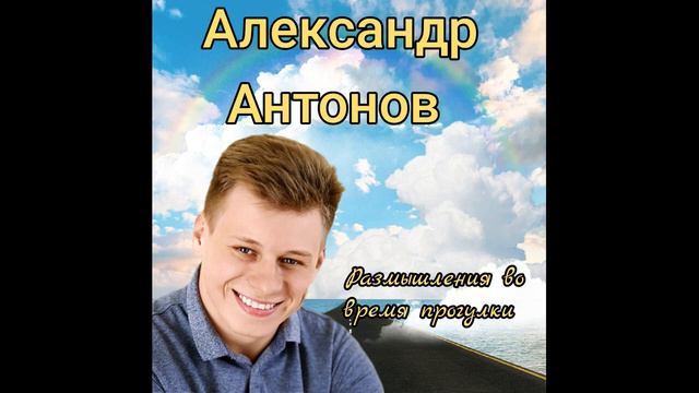 Александр Антонов - РАЗМЫШЛЕНИЯ ВО ВРЕМЯ ПРОГУЛКИ (слова и муз. А.Антонова)