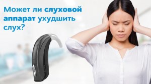 Может ли слуховой аппарат ухудшить слух?