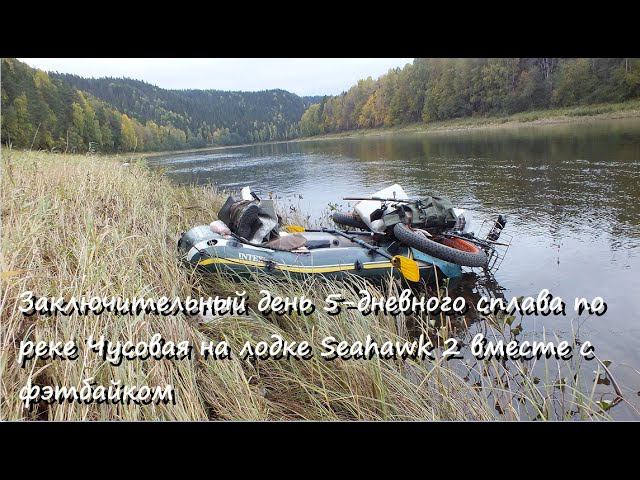 Заключительный день 5-дневного сплава по реке Чусовая на лодке Seahawk 2 вместе с фэтбайком