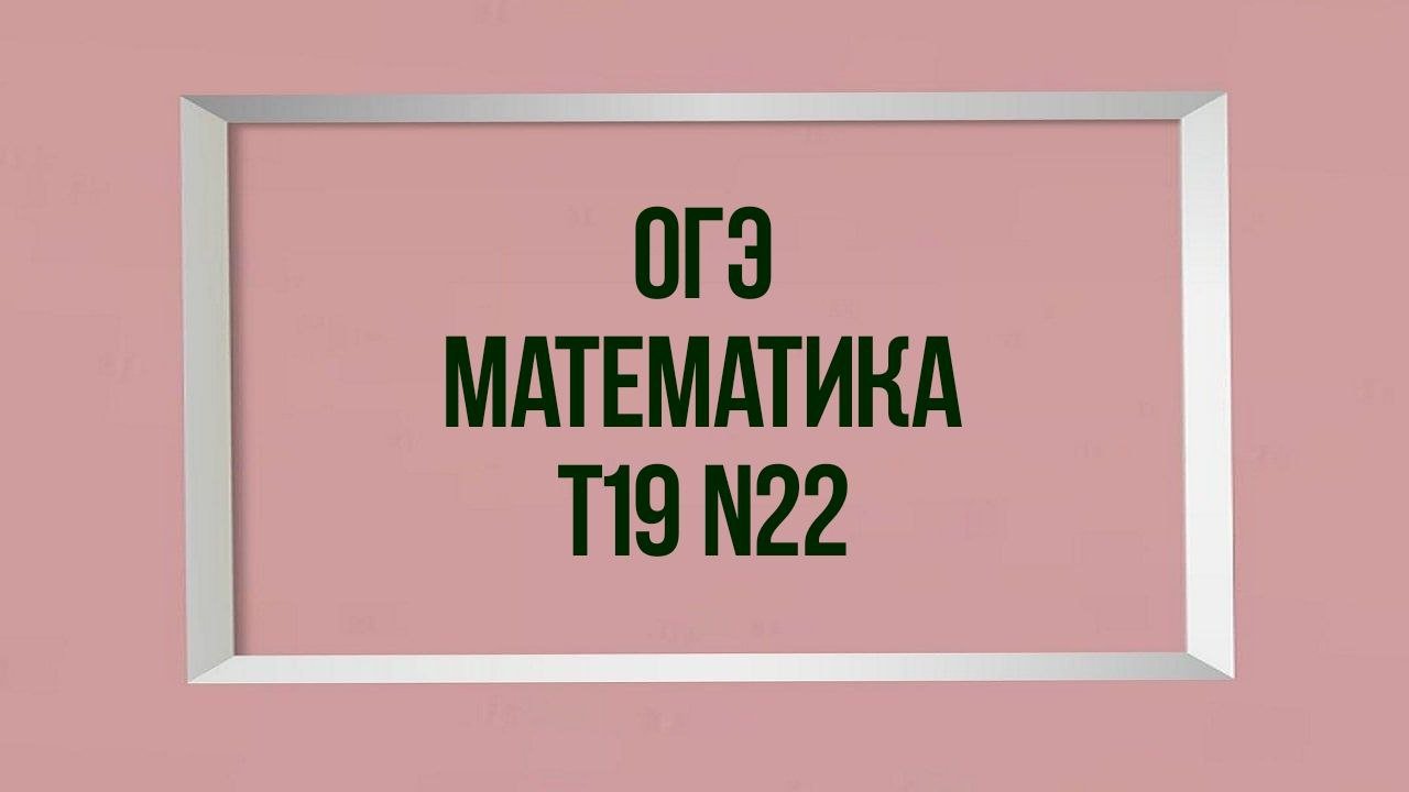 Задание 22. Тест 19. ОГЭ. Математика.